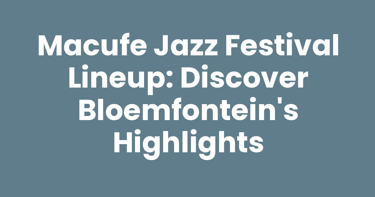 MACUFE Jazz Festival Lineup: Discover Bloemfontein's Highlights