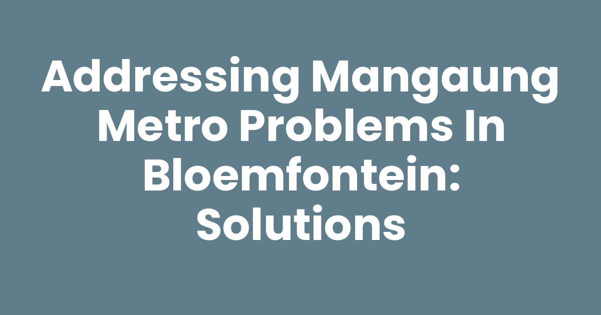 Addressing Mangaung Metro Problems in Bloemfontein: Solutions