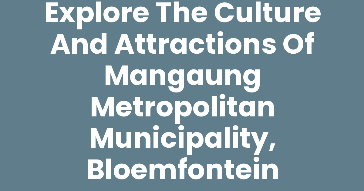 Explore the Culture and Attractions of Mangaung Metropolitan ...