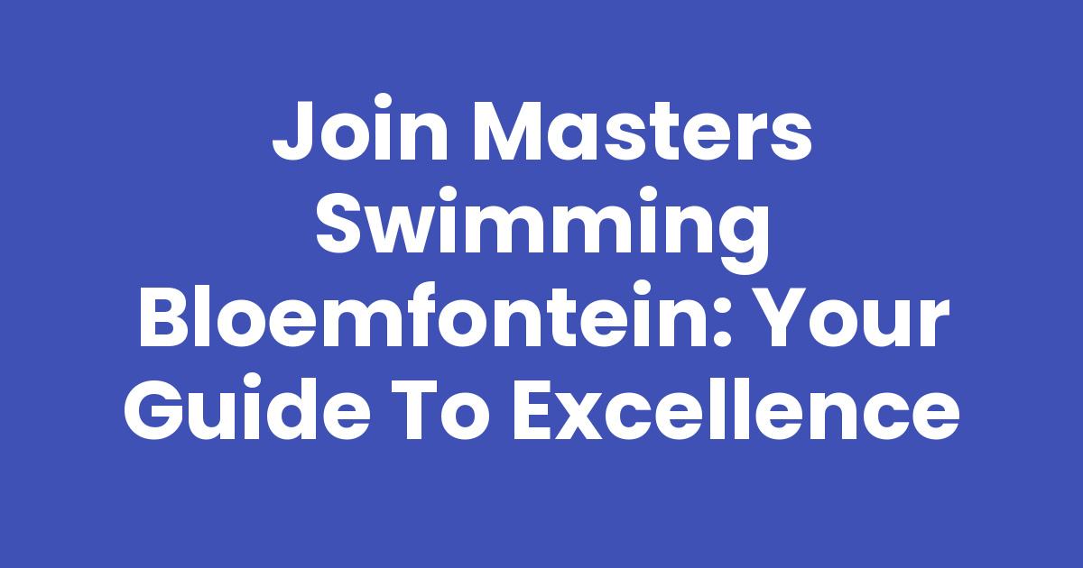 Join Masters Swimming Bloemfontein: Your Guide to Excellence