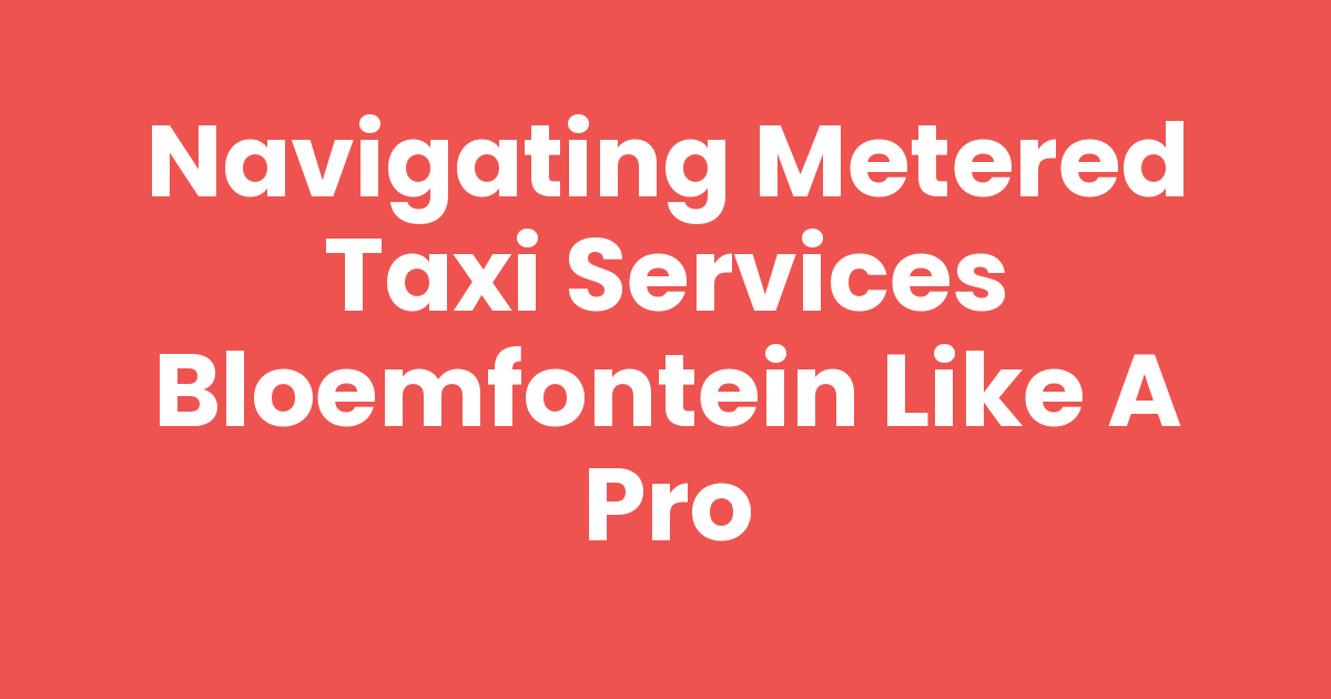Navigating Metered Taxi Services Bloemfontein Like a Pro
