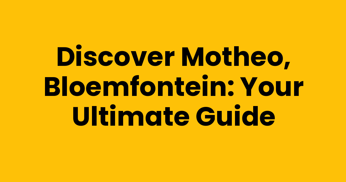 Discover Motheo, Bloemfontein: Your Ultimate Guide