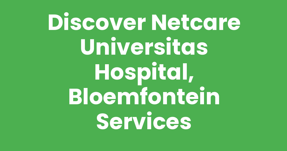 Discover Netcare Universitas Hospital, Bloemfontein Services