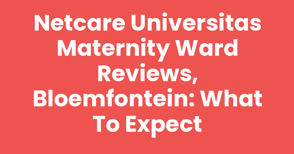 Netcare Universitas Maternity Ward Reviews, Bloemfontein: What to Expect