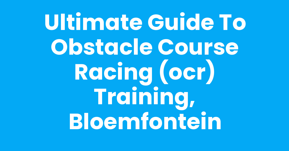 Ultimate Guide to Obstacle Course Racing (OCR) Training, Bloemfontein