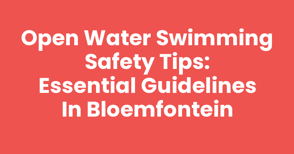 Open Water Swimming Safety Tips: Essential Guidelines in Bloemfontein