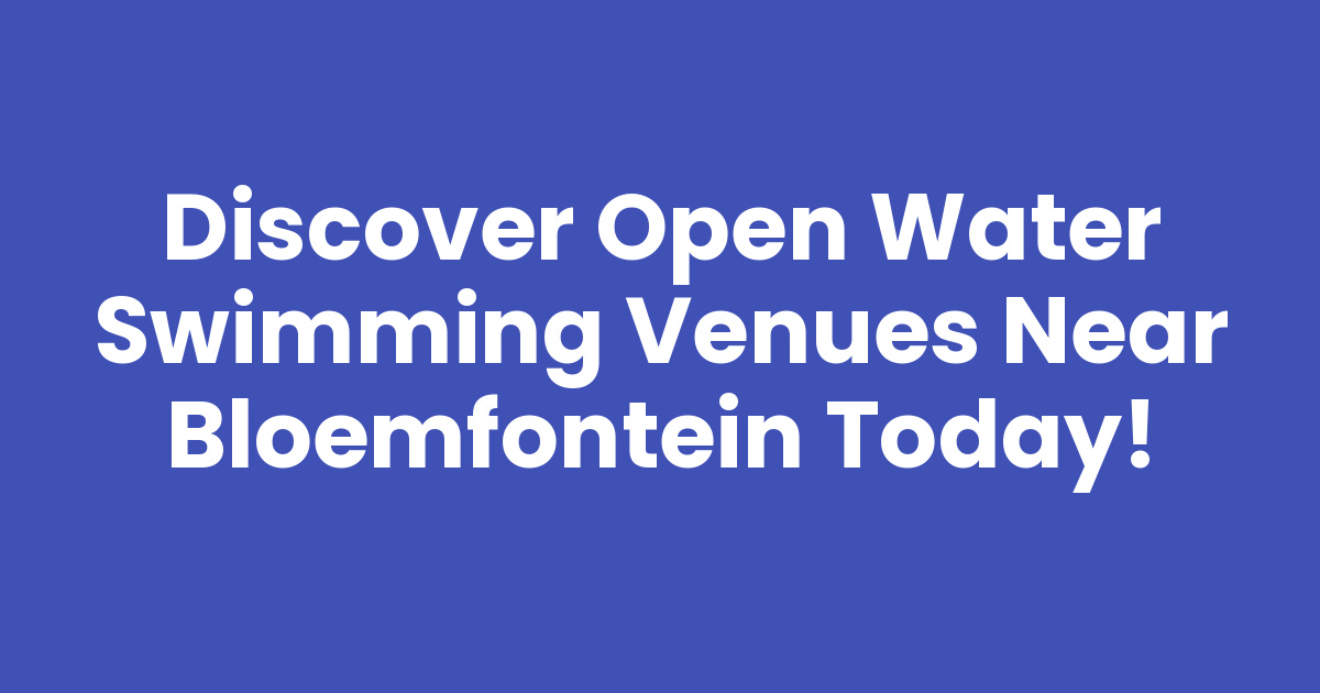 Discover Open Water Swimming Venues Near Bloemfontein Today!
