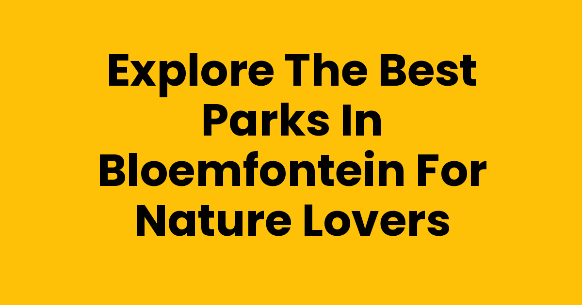 Explore the Best Parks in Bloemfontein for Nature Lovers