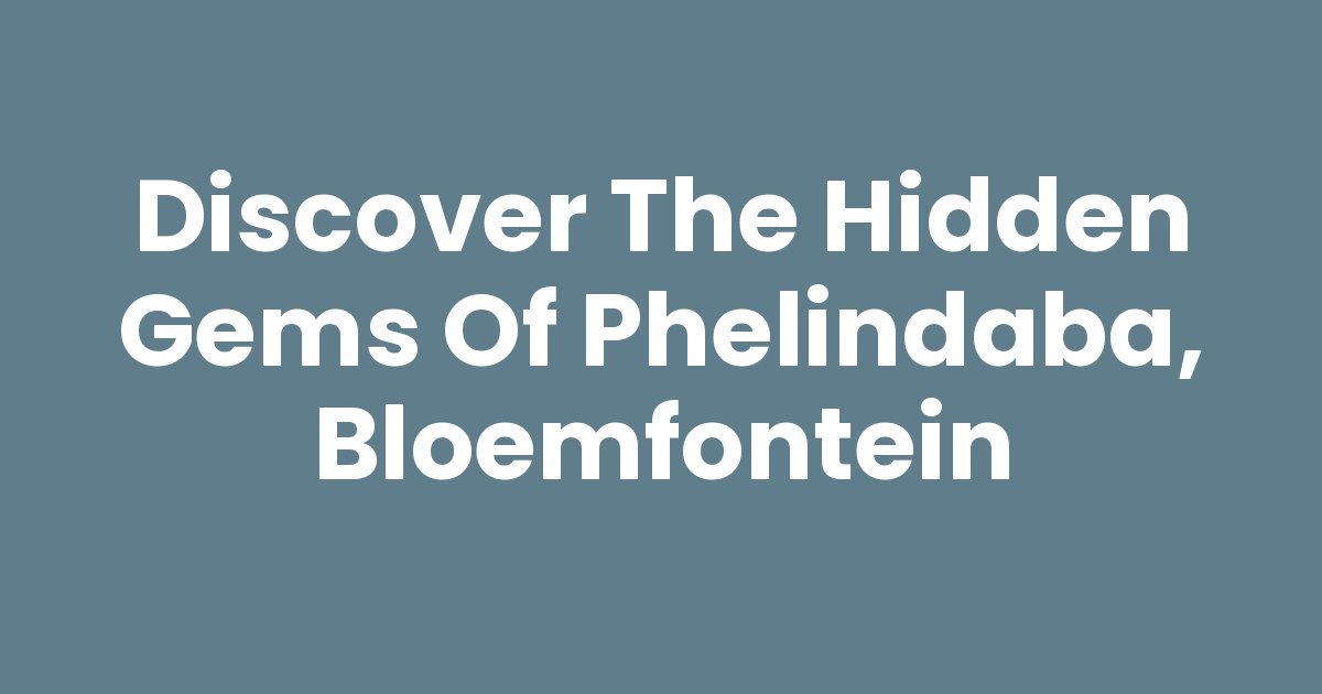 Discover the Hidden Gems of Phelindaba, Bloemfontein