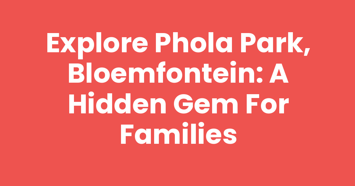 Explore Phola Park, Bloemfontein: A Hidden Gem for Families