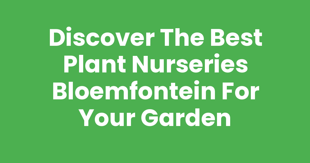 Discover the Best Plant Nurseries Bloemfontein for Your Garden