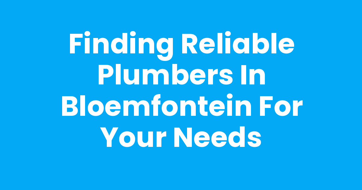 Finding Reliable Plumbers in Bloemfontein for Your Needs