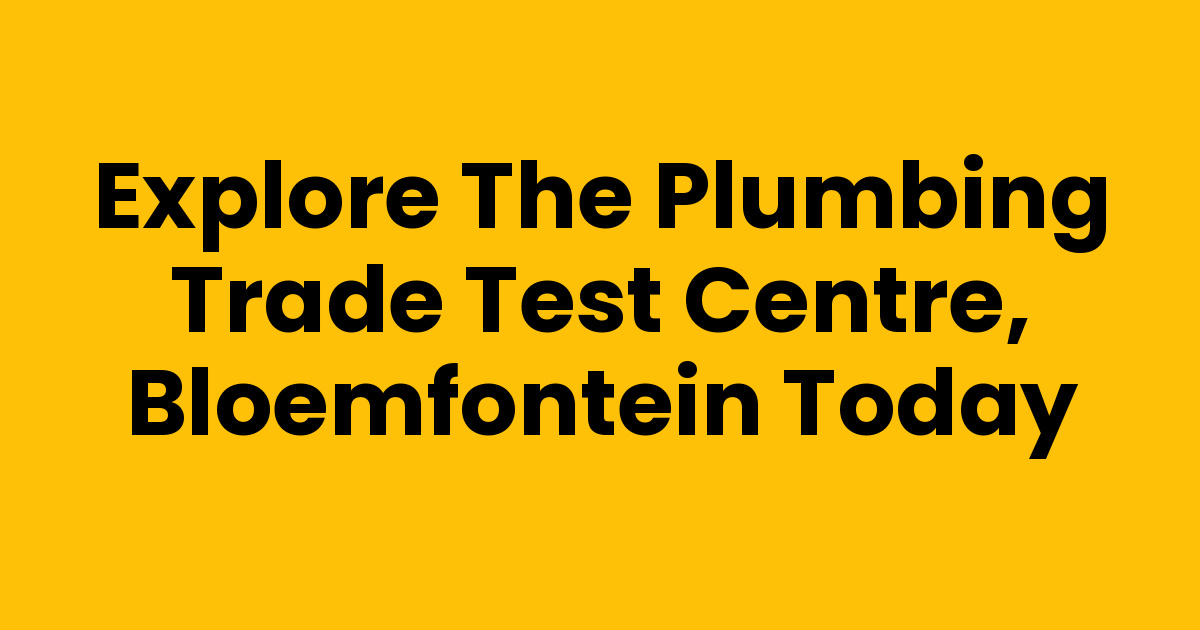 Explore the Plumbing Trade Test Centre, Bloemfontein Today