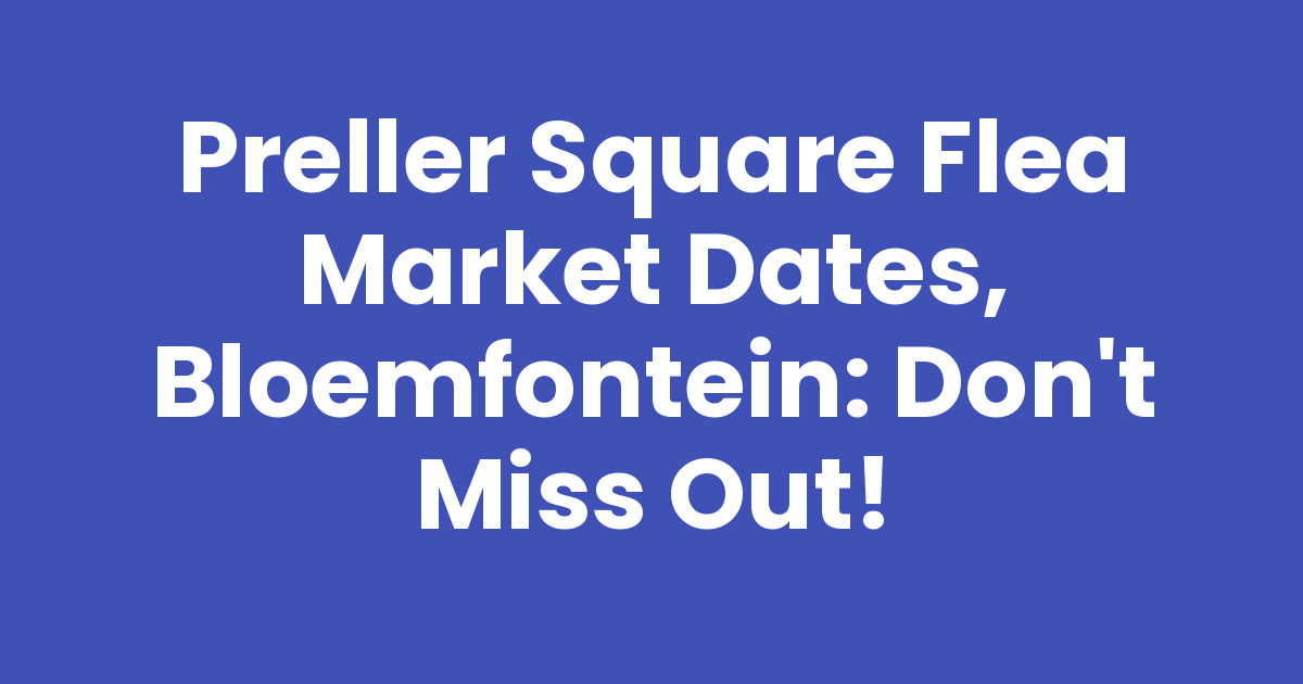 Preller Square Flea Market Dates, Bloemfontein: Don't Miss Out!