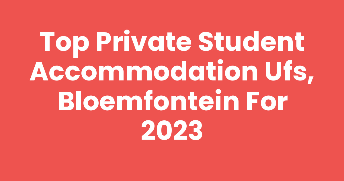 Top Private Student Accommodation UFS, Bloemfontein for 2023