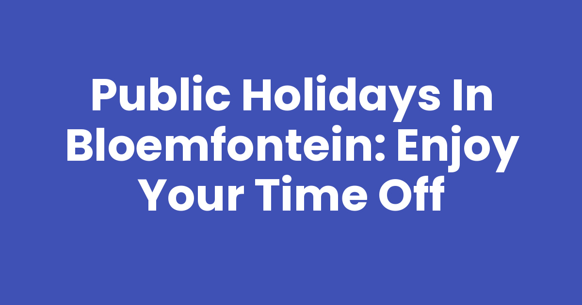 Public Holidays in Bloemfontein: Enjoy Your Time Off