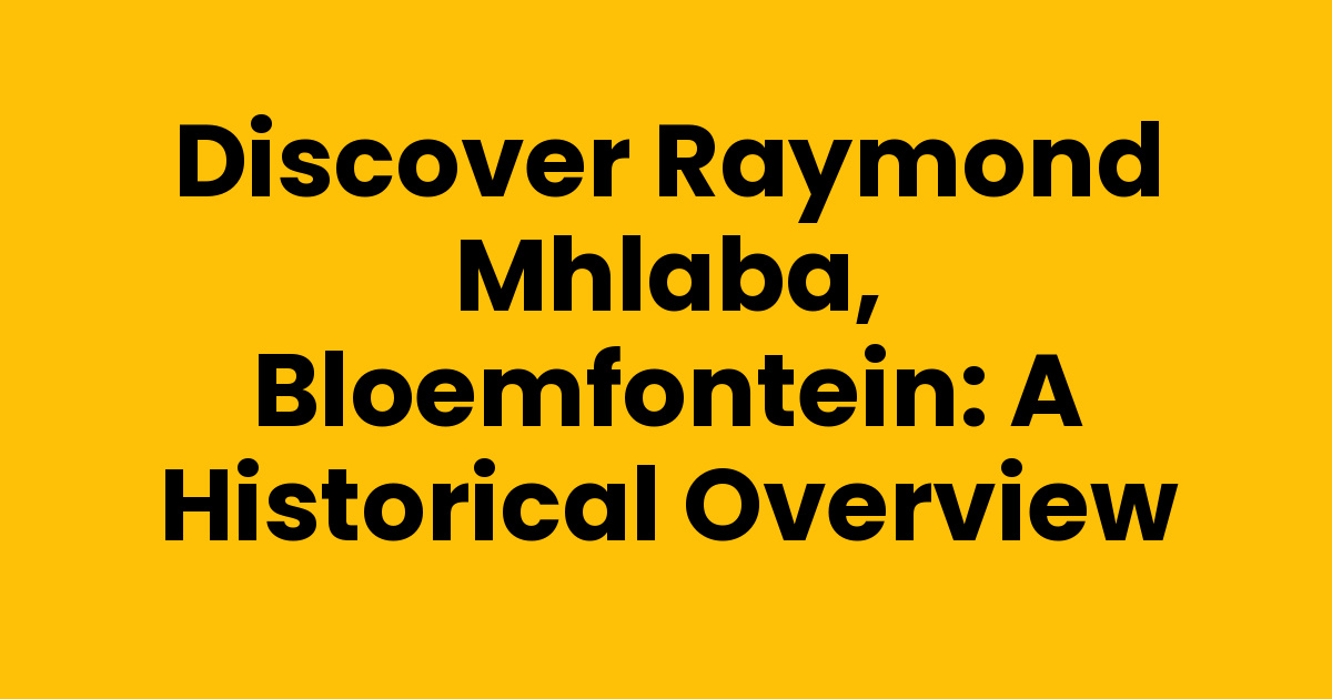 Discover Raymond Mhlaba, Bloemfontein: A Historical Overview