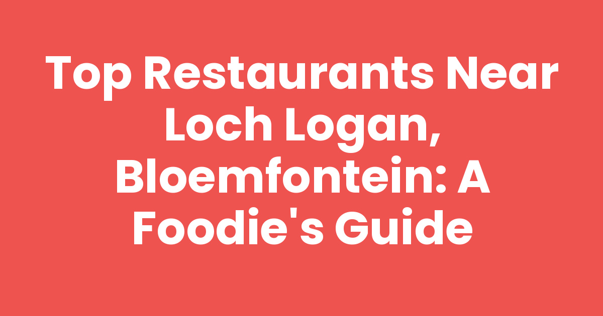 Top Restaurants near Loch Logan, Bloemfontein: A Foodie's Guide