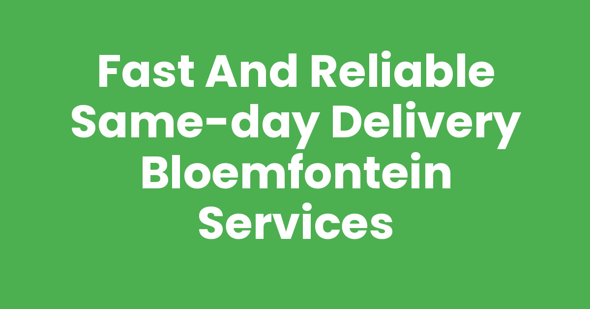 Fast and Reliable Same-day Delivery Bloemfontein Services