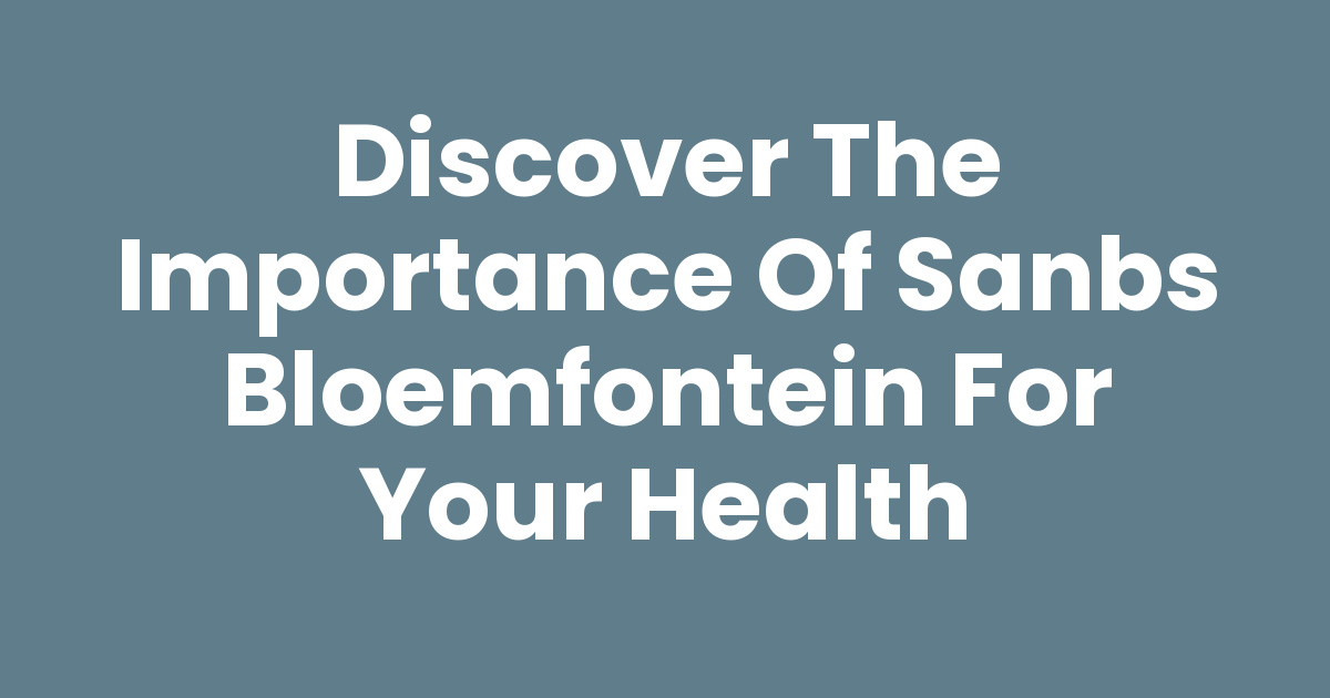 Discover the Importance of SANBS Bloemfontein for Your Health