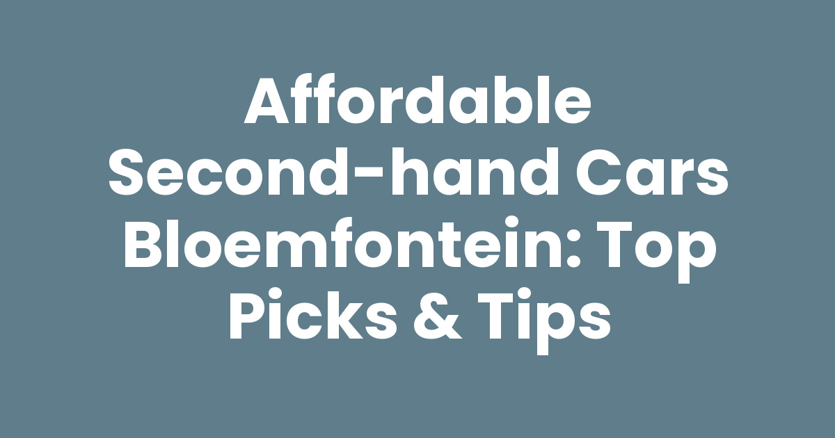 Affordable Second-hand Cars Bloemfontein: Top Picks & Tips