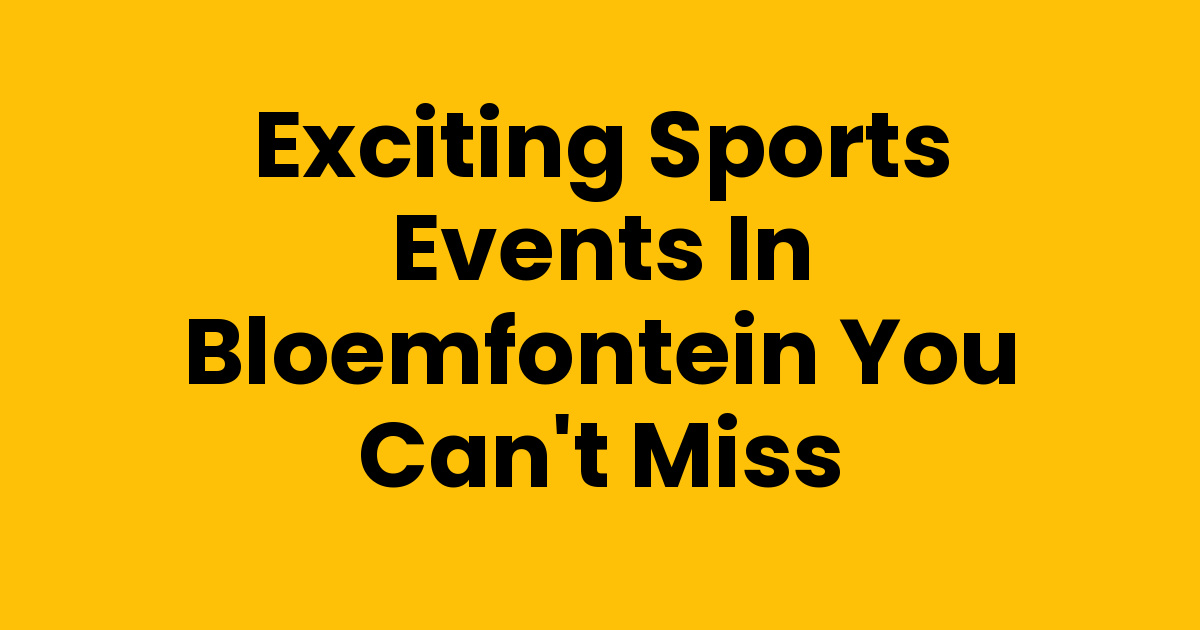 Exciting Sports Events in Bloemfontein You Can't Miss