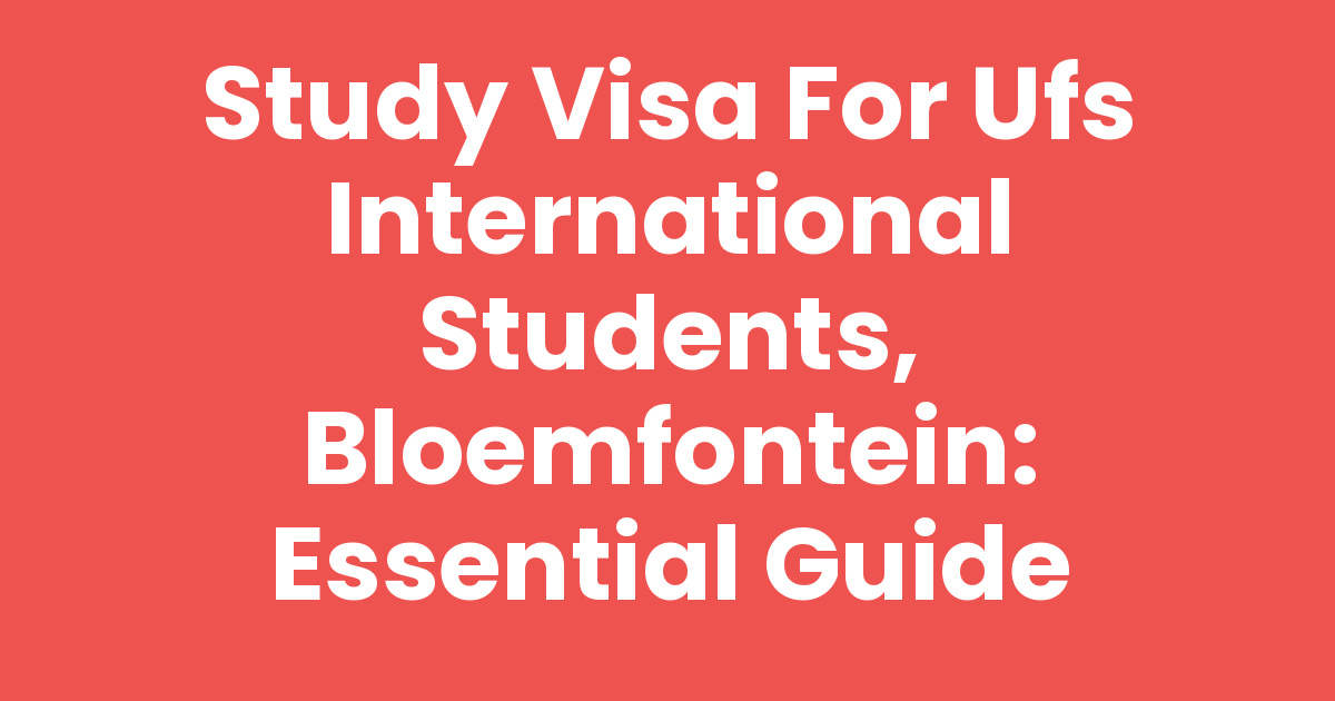 Study Visa for UFS International Students, Bloemfontein: Essential Guide