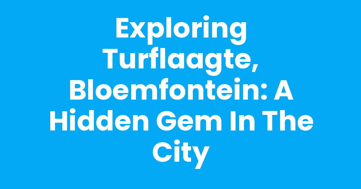 Exploring Turflaagte, Bloemfontein: A Hidden Gem in the City