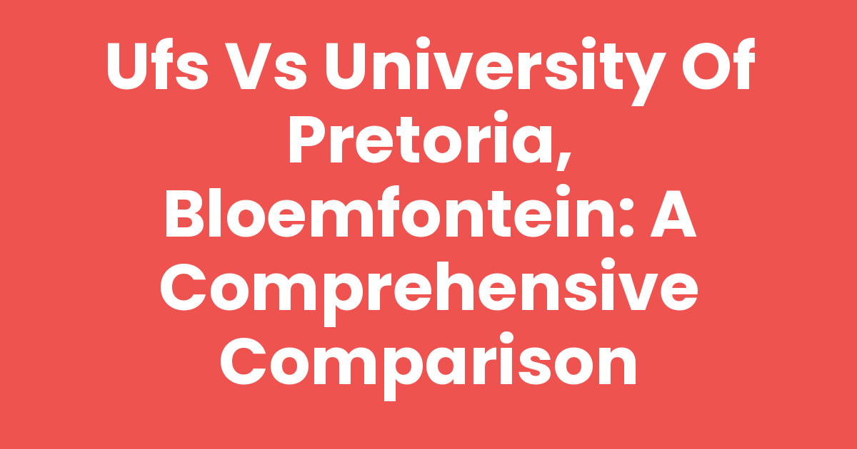 UFS vs University of Pretoria, Bloemfontein: A Comprehensive Comparison