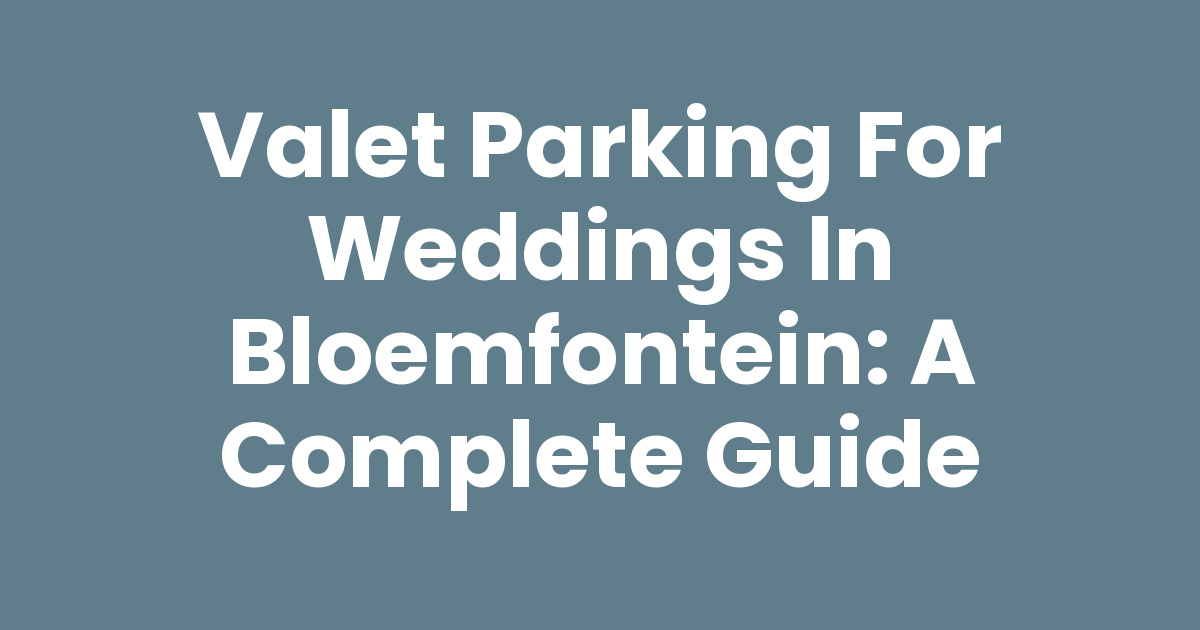 Valet Parking for Weddings in Bloemfontein: A Complete Guide