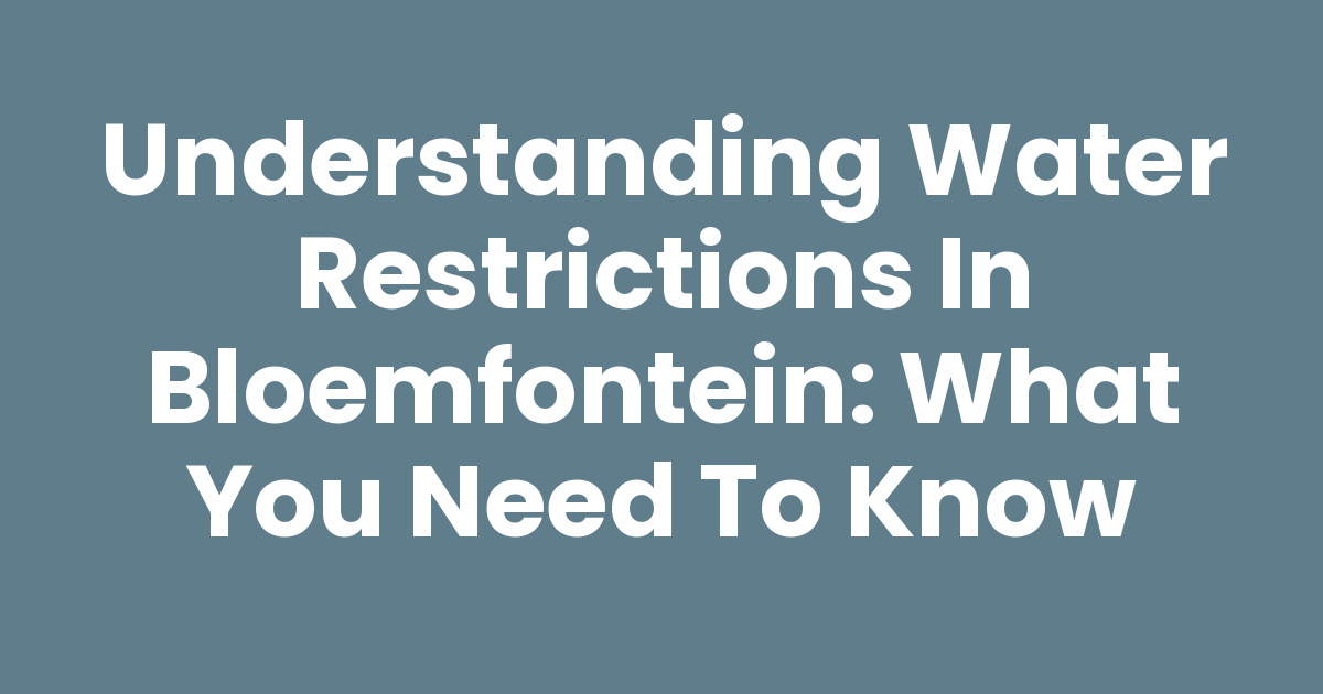 Understanding Water Restrictions in Bloemfontein: What You Need to Know
