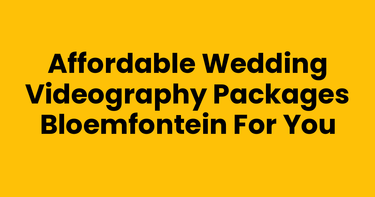 Affordable Wedding Videography Packages Bloemfontein for You