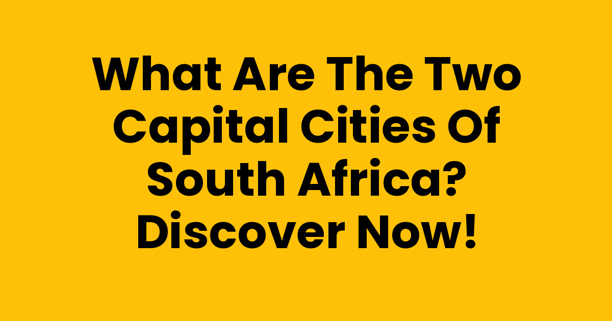 What are the two capital cities of South Africa? Discover Now!