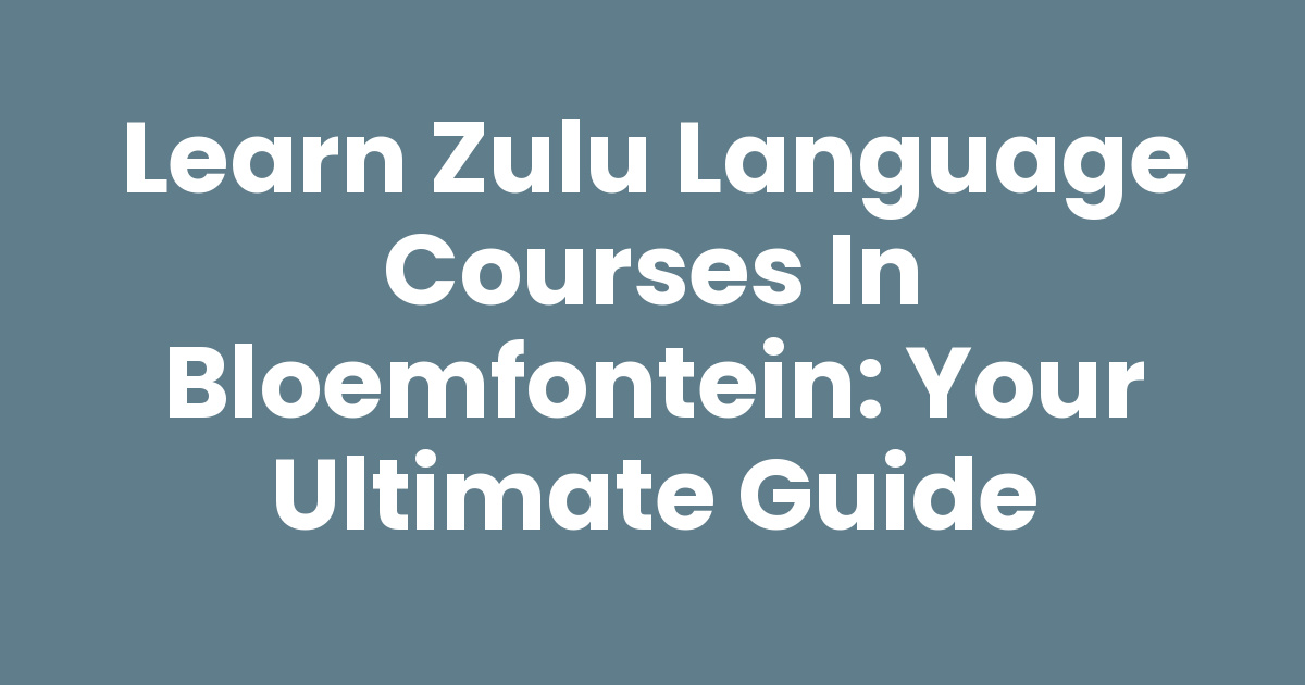 Learn Zulu Language Courses in Bloemfontein: Your Ultimate Guide